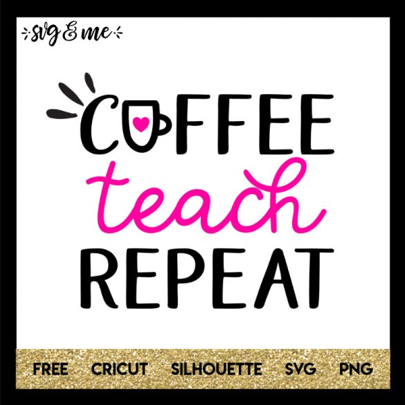 Coffee Teach Repeat - SVG & Me